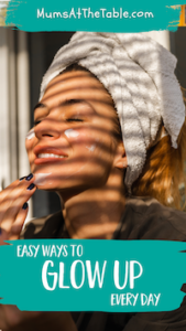 How to glow up in less time than you think - Mums At The Table